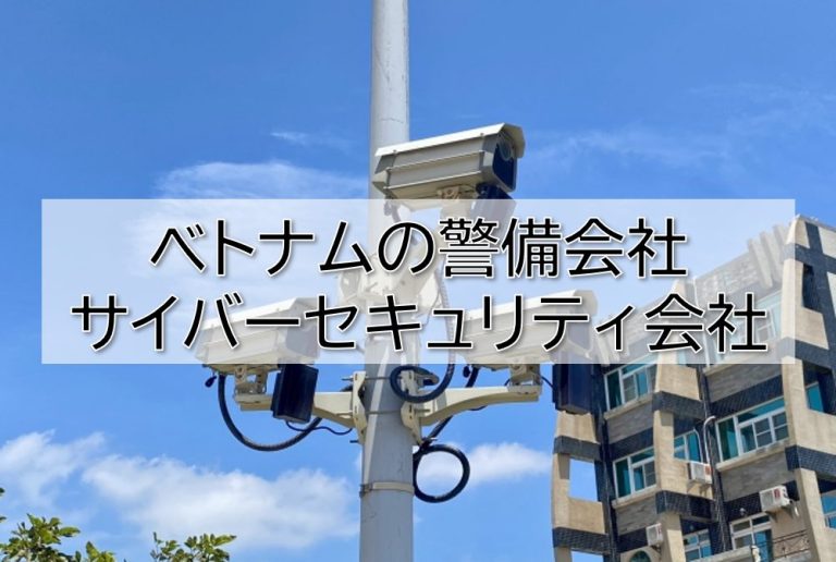 【2025年最新】ベトナムの警備会社・サイバーセキュリティ会社まとめ | Vetter | ベトナム在住日本人向けメディア